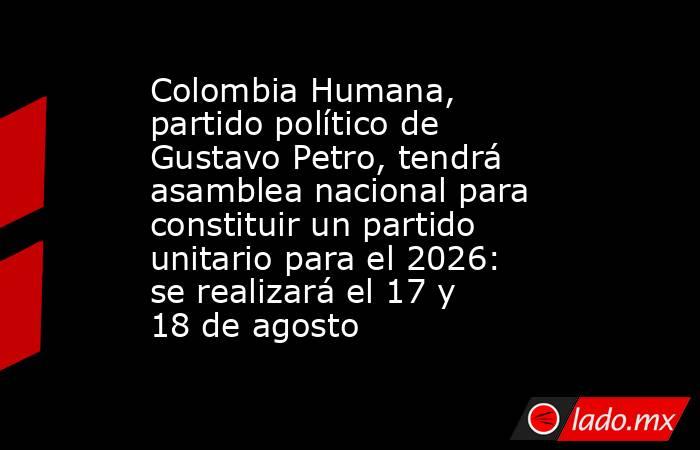 Colombia Humana, partido político de Gustavo Petro, tendrá asamblea ...
