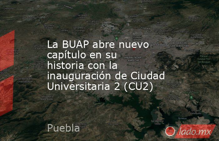 La BUAP abre nuevo capítulo en su historia con la inauguración de ...