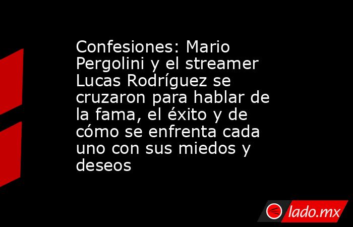 Confesiones: Mario Pergolini y el streamer Lucas Rodríguez se cruzaron ...