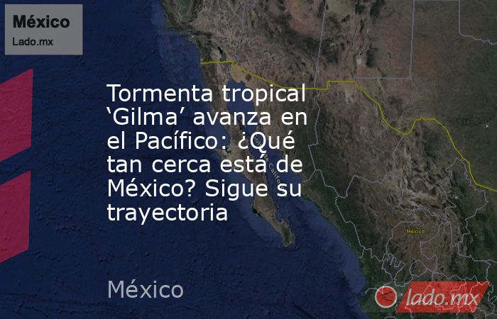 Tormenta tropical ‘Gilma’ avanza en el Pacífico: ¿Qué tan cerca está de ...