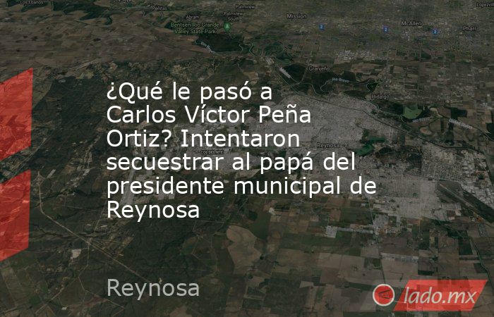 ¿Qué le pasó a Carlos Víctor Peña Ortiz? Intentaron secuestrar al papá ...