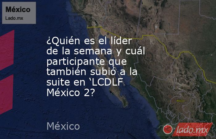 ¿Quién es el líder de la semana y cuál participante que también subió a ...
