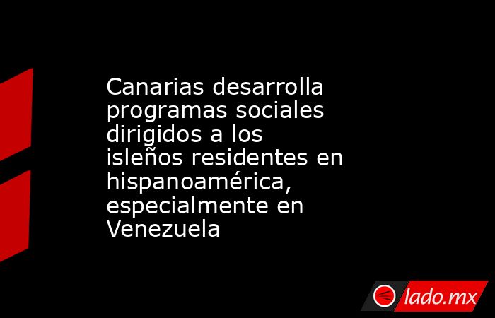 Canarias desarrolla programas sociales dirigidos a los isleños ...