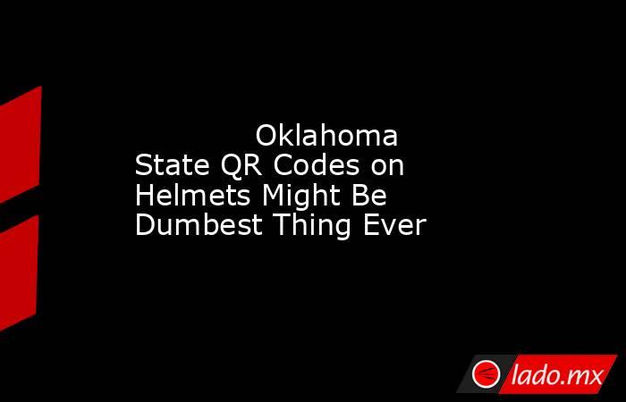 Oklahoma State QR Codes on Helmets Might Be Dumbest Thing Ever - Lado.mx