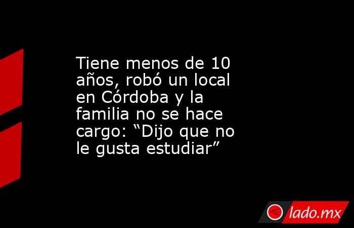 Tiene menos de 10 años, robó un local en Córdoba y la familia no se ...