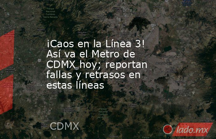 ¡Caos en la Línea 3! Así va el Metro de CDMX hoy; reportan fallas y retrasos en estas líneas ...