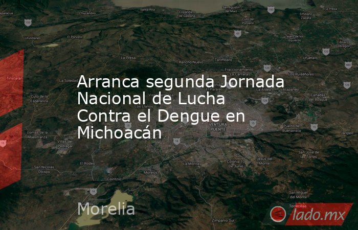 Arranca segunda Jornada Nacional de Lucha Contra el Dengue en Michoacán - Lado.mx