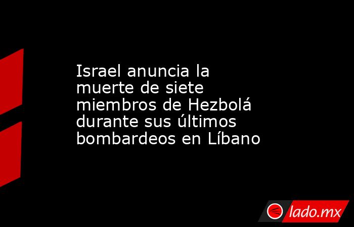 Israel Anuncia La Muerte De Siete Miembros De Hezbolá Durante Sus