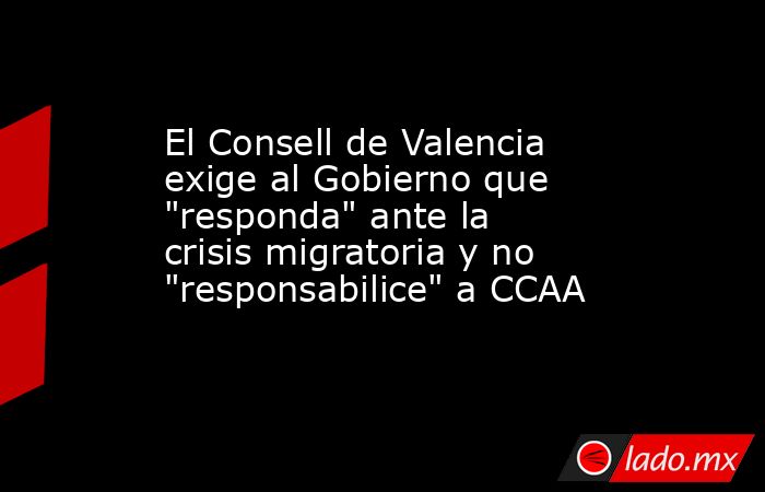 El Consell de Valencia exige al Gobierno que "responda" ante la crisis migratoria y no ...