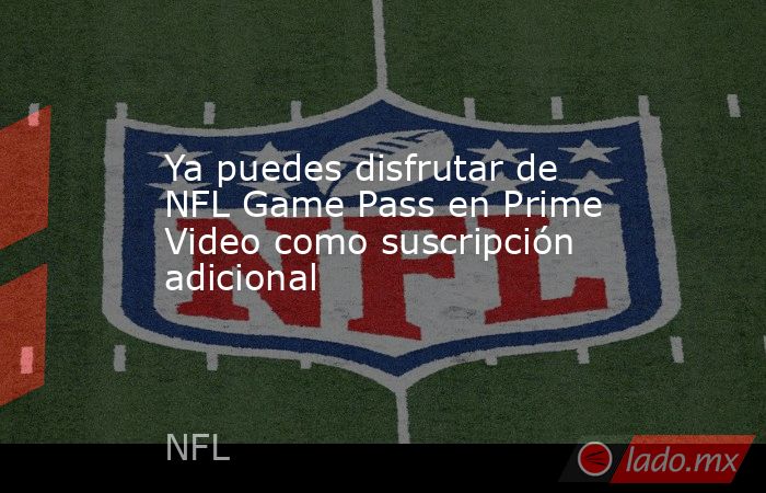 Ya puedes disfrutar de NFL Game Pass en Prime Video como suscripción ...