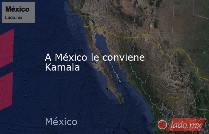 A México le conviene Kamala - Lado.mx