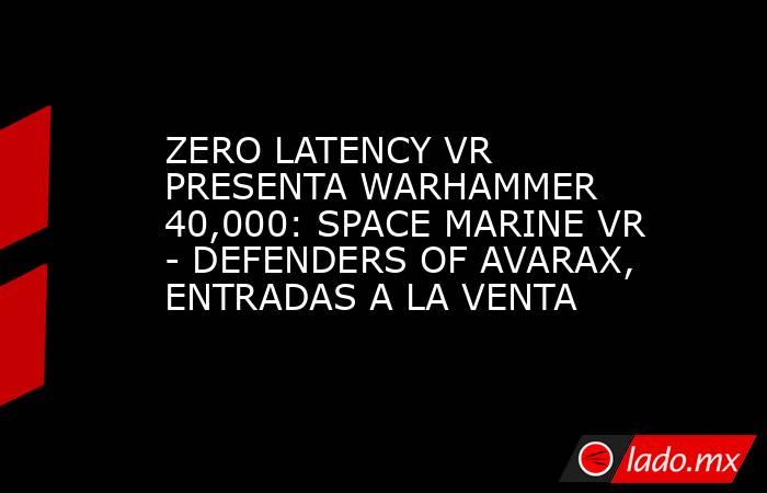 ZERO LATENCY VR PRESENTA WARHAMMER 40,000: SPACE MARINE VR - DEFENDERS ...