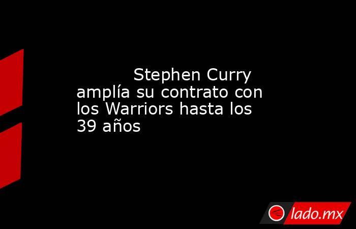 Stephen Curry amplía su contrato con los Warriors hasta los 39 años ...