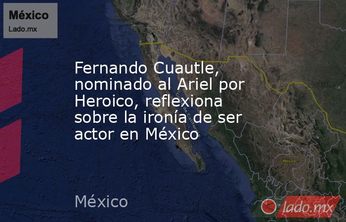 Fernando Cuautle, nominado al Ariel por Heroico, reflexiona sobre la ironía de ser actor en ...