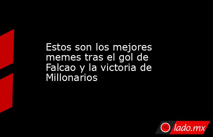 Estos son los mejores memes tras el gol de Falcao y la victoria de ...