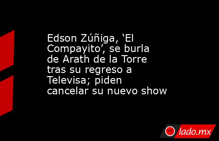 Edson Zúñiga, ‘El Compayito’, se burla de Arath de la Torre tras su ...