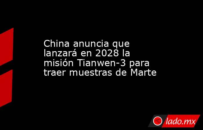 China anuncia que lanzará en 2028 la misión Tianwen-3 para traer ...
