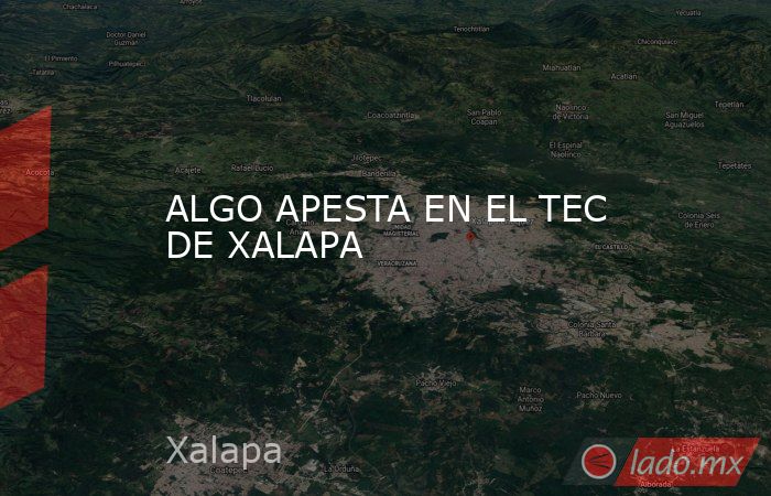 ALGO APESTA EN EL TEC DE XALAPA - Lado.mx