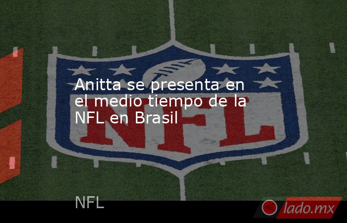 Anitta se presenta en el medio tiempo de la NFL en Brasil - Lado.mx