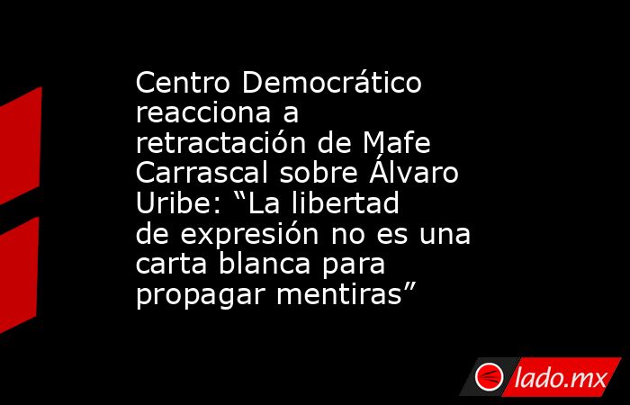Centro Democrático reacciona a retractación de Mafe Carrascal sobre Álvaro Uribe: “La libertad ...
