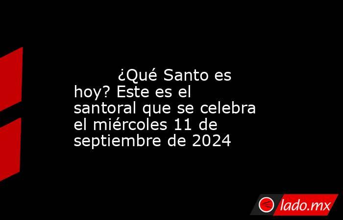 ¿Qué Santo es hoy? Este es el santoral que se celebra el miércoles 11 de septiembre de 2024 ...