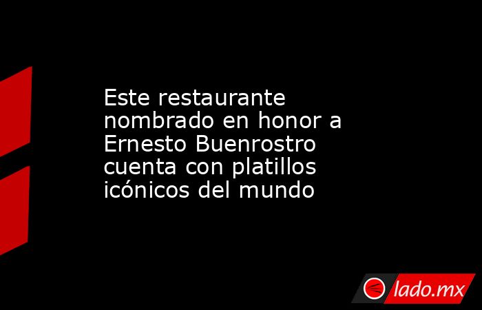 Este restaurante nombrado en honor a Ernesto Buenrostro cuenta con platillos icónicos del mundo ...
