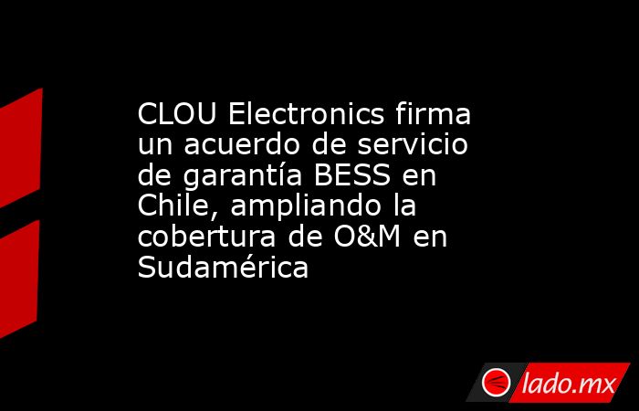 CLOU Electronics firma un acuerdo de servicio de garantía BESS en Chile ...