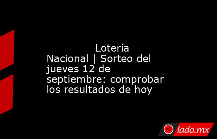 Lotería Nacional | Sorteo del jueves 12 de septiembre: comprobar los ...