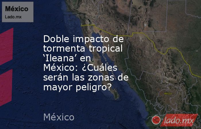 Doble impacto de tormenta tropical ‘Ileana’ en México: ¿Cuáles serán ...
