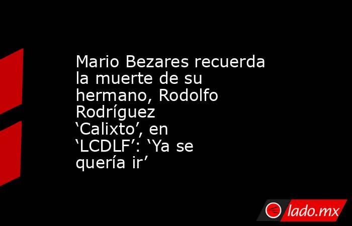 Mario Bezares recuerda la muerte de su hermano, Rodolfo Rodríguez ...