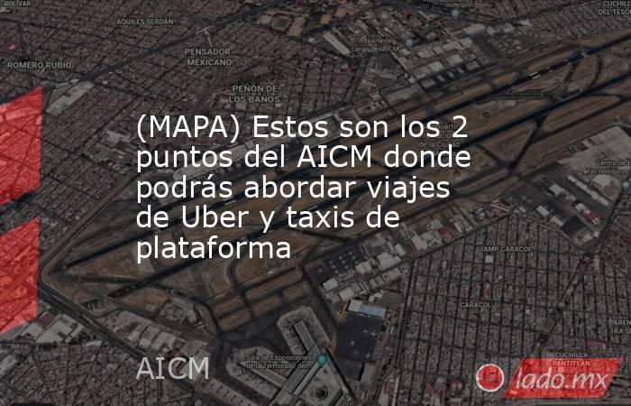 (MAPA) Estos son los 2 puntos del AICM donde podrás abordar viajes de ...