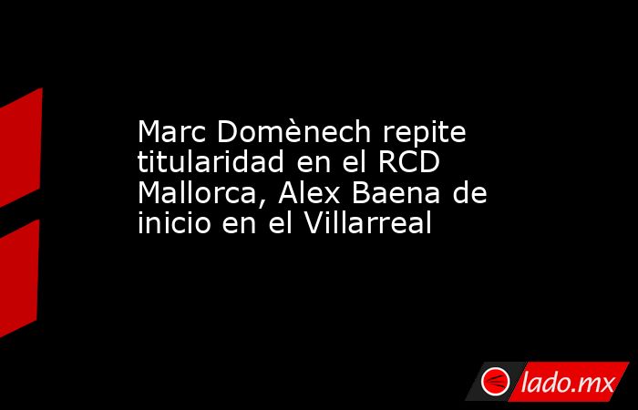 Marc Domènech repite titularidad en el RCD Mallorca, Alex Baena de ...