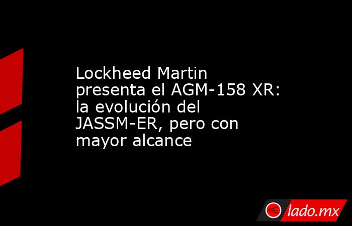 Lockheed Martin presenta el AGM-158 XR: la evolución del JASSM-ER, pero ...