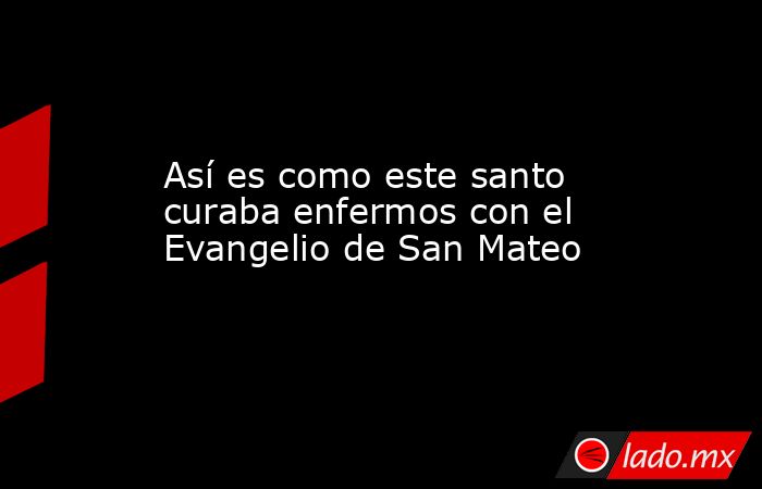 Así es como este santo curaba enfermos con el Evangelio de San Mateo ...