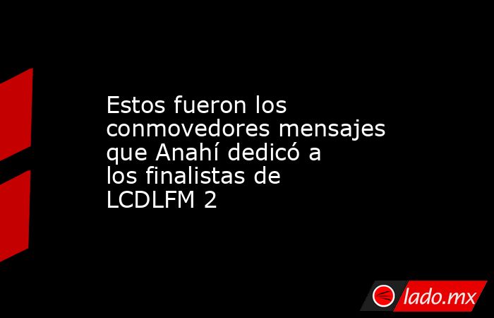 Estos fueron los conmovedores mensajes que Anahí dedicó a los ...