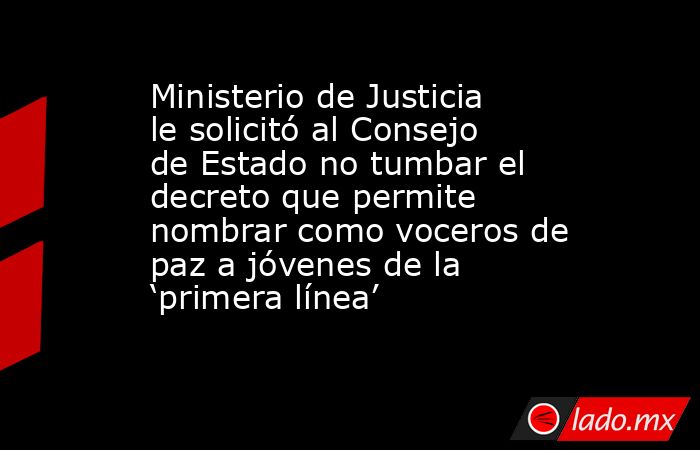 Ministerio de Justicia le solicitó al Consejo de Estado no tumbar el ...