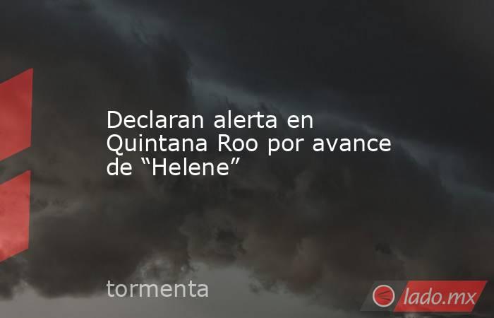 Declaran alerta en Quintana Roo por avance de “Helene” - Lado.mx