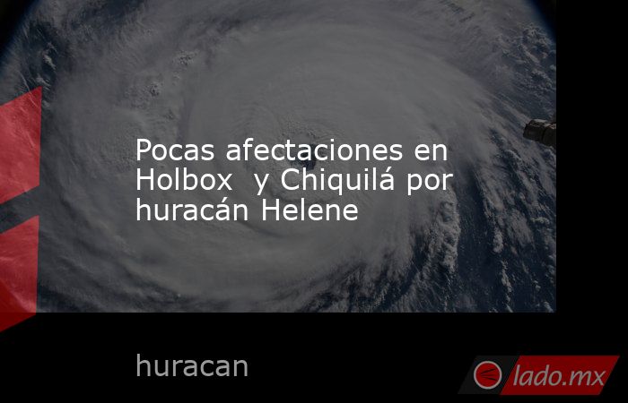 Pocas afectaciones en Holbox y Chiquilá por huracán Helene - Lado.mx