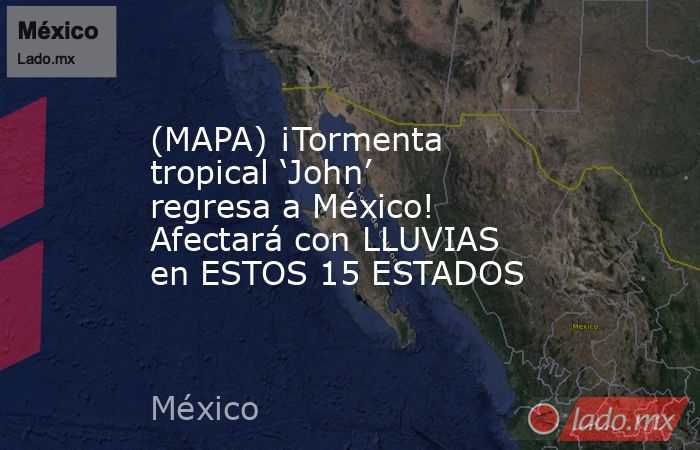 (MAPA) ¡Tormenta tropical ‘John’ regresa a México! Afectará con LLUVIAS ...