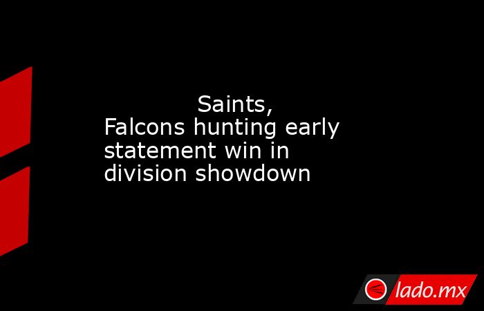 Saints, Falcons hunting early statement win in division showdown - Lado.mx