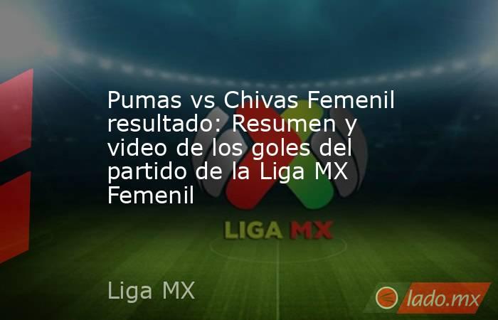 Pumas vs Chivas Femenil resultado: Resumen y video de los goles del partido de la Liga MX ...