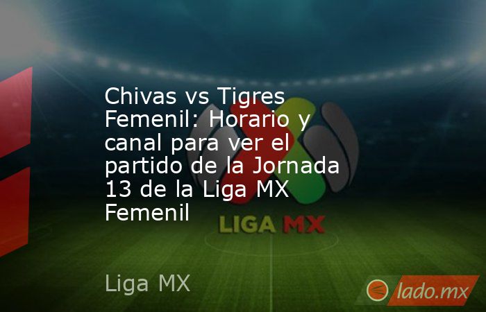 Chivas vs Tigres Femenil: Horario y canal para ver el partido de la Jornada 13 de la Liga MX ...
