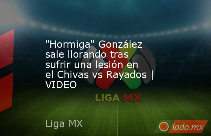 "Hormiga" González sale llorando tras sufrir una lesión en el Chivas vs ...