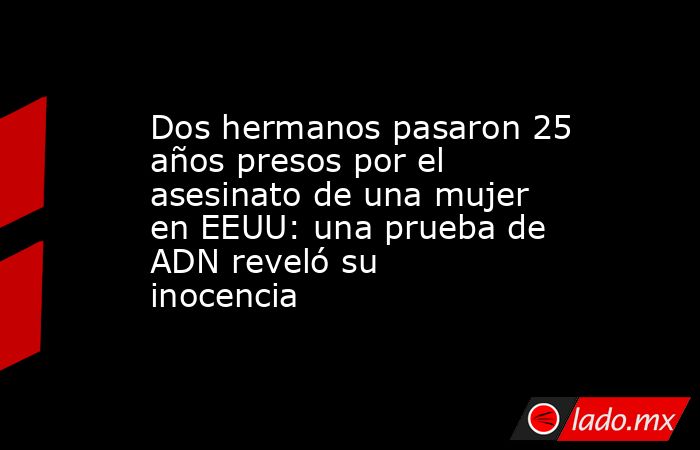Dos hermanos pasaron 25 años presos por el asesinato de una mujer en ...