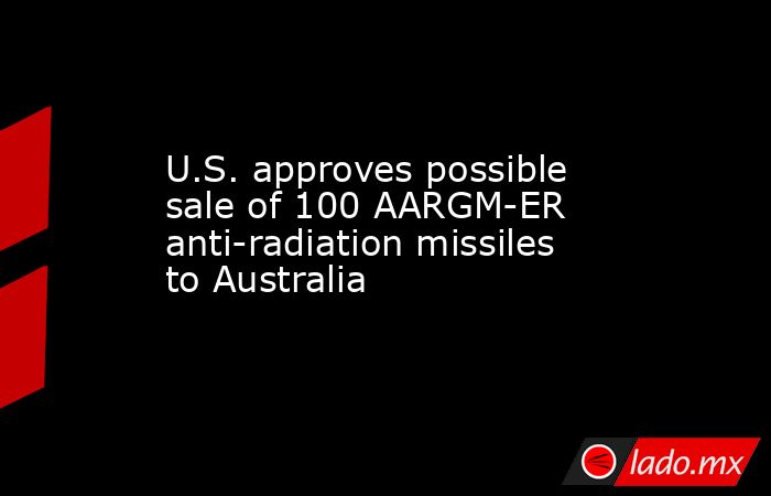 U.S. approves possible sale of 100 AARGM-ER anti-radiation missiles to ...