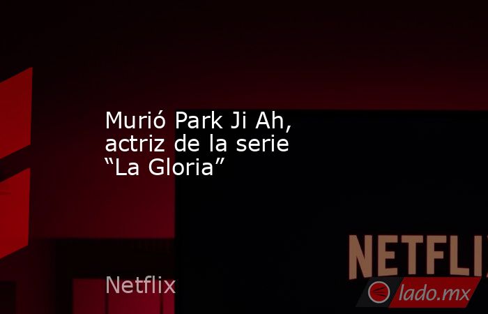 Murió Park Ji Ah, actriz de la serie “La Gloria” - Lado.mx