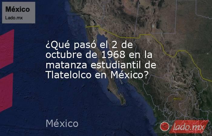 ¿Qué pasó el 2 de octubre de 1968 en la matanza estudiantil de ...