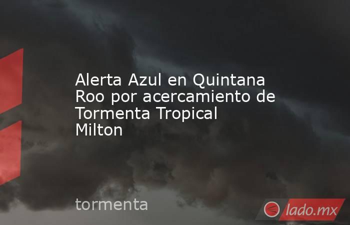 Alerta Azul en Quintana Roo por acercamiento de Tormenta Tropical ...