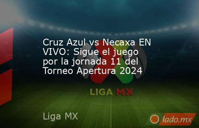 Cruz Azul vs Necaxa EN VIVO: Sigue el juego por la jornada 11 del Torneo Apertura 2024 - Lado.mx