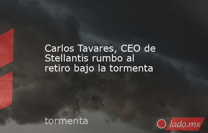 Carlos Tavares, CEO de Stellantis rumbo al retiro bajo la tormenta ...
